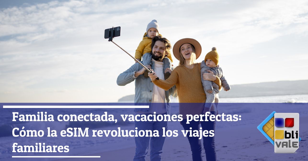 Familia conectada, vacaciones perfectas: Cómo la eSIM revoluciona los ...